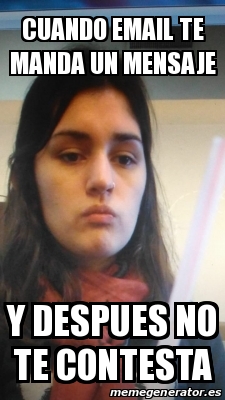 Meme Personalizado - Cuando Email te manda un mensaje Y despues no te ...