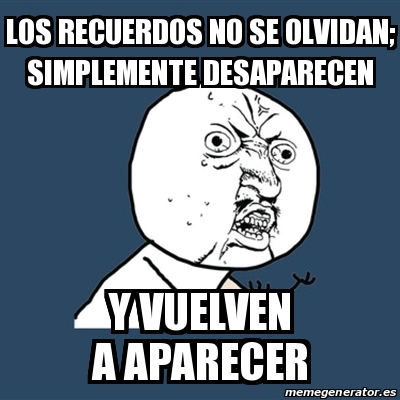 Meme Y U No - Los recuerdos no se olvidan; simplemente desaparecen y ...