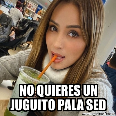 Meme Personalizado - No quieres un juguito pala sed - 31228184