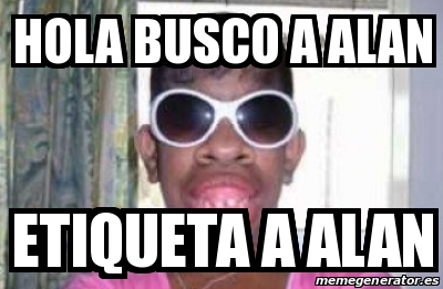 Meme Personalizado - HOLA BUSCO A ALAN ETIQUETA A ALAN - 31228321