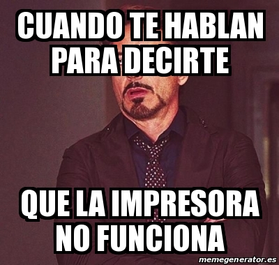 Meme Personalizado - cuando te HABLAN para DECIRTE que la impresora no ...