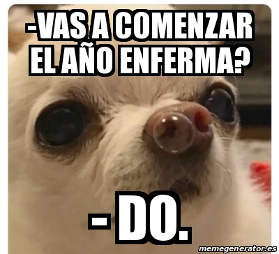 Meme Personalizado - -Vas a comenzar el aÃ±o enferma? - Do. - 31228746