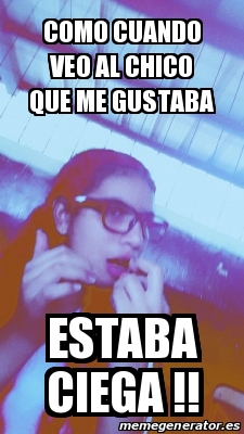 Meme Personalizado - Como cuando veo al chico que me gustaba Estaba ...