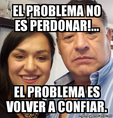 Meme Personalizado - El problema no es perdonar!... el problema es ...