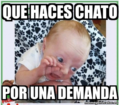 Meme Personalizado - Que haces chato Por una demanda - 31229880
