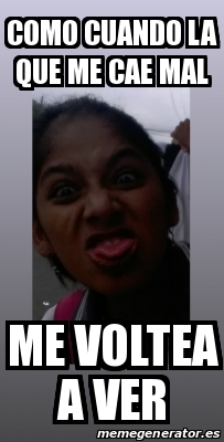 Meme Personalizado - Como cuando la que me cae mal me voltea a ver ...