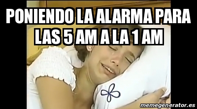 Meme Personalizado - Poniendo la alarma para las 5 am a la 1 am - 31230564