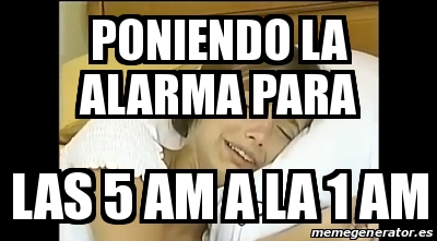 Meme Personalizado - Poniendo la alarma para las 5 am a la 1 am - 31230567