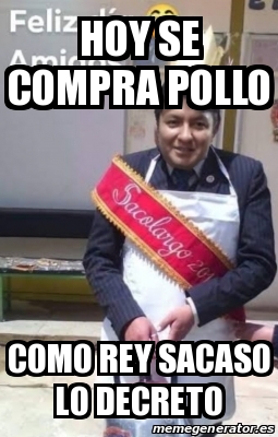 Meme Personalizado - HOY SE COMPRA POLLO COMO REY SACASO LO DECRETO ...