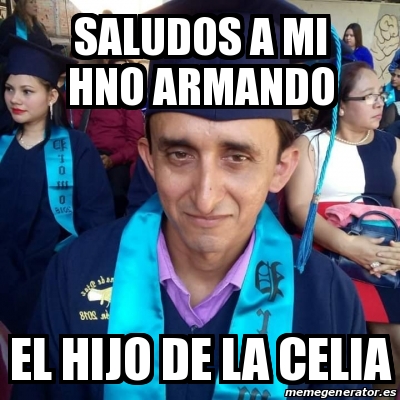 Meme Personalizado - Saludos a mi hno armando El hijo de la celia ...