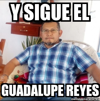 Meme Personalizado - Y sigue el Guadalupe reyes - 31230769