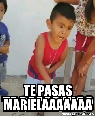 Meme Personalizado - Te pasas marielaaaaaaa - 31230773