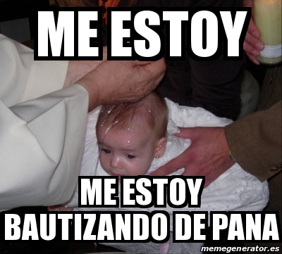 Meme Personalizado - Me estoy Me estoy bautizando de pana - 31230933