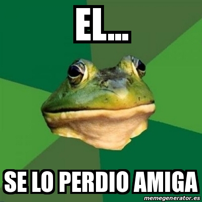 Meme Foul Bachelor Frog - el... se lo perdio amiga - 31231009