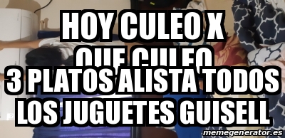 Meme Personalizado - Hoy culeo x que culeo 3 platos alista todos los ...