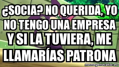 Meme Personalizado - Â¿Socia? No querida, yo no tengo una empresa Y si ...