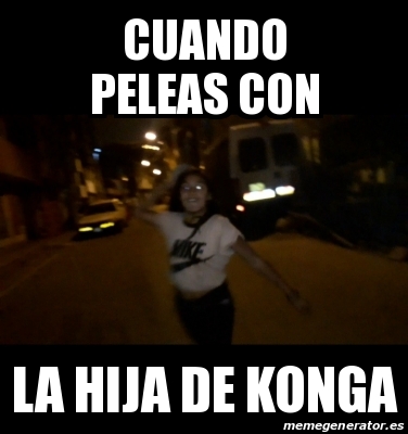 Meme Personalizado - Cuando peleas con La hija de KONGA - 31231252