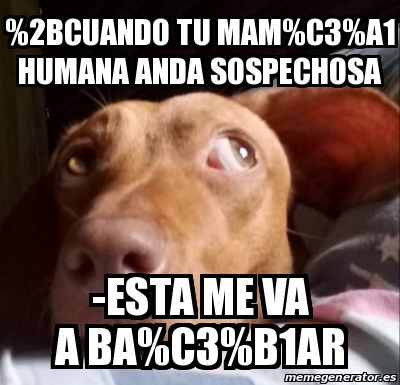 Meme Personalizado - %2BCuando tu mam%C3%A1 humana anda sospechosa ...