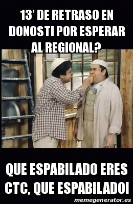Meme Personalizado - 13â€™ de retraso en Donosti por esperar al ...