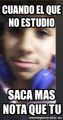 Meme Personalizado - cuando el que no estudio saca mas nota que tu ...