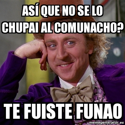 Meme Willy Wonka - AsÃ­ que no se lo chupai al comunacho? Te fuiste ...