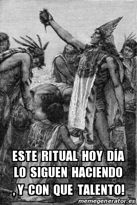 Meme Personalizado - este ritual hoy dÃ­a lo siguen haciendo , y con ...