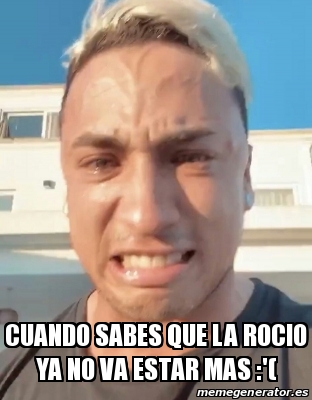 Meme Personalizado - cuando sabes que la rocio ya no va estar mas ...