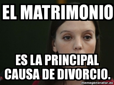 Meme Personalizado - el matrimonio es la principal causa de divorcio ...