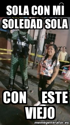 Meme Personalizado - Sola con mi soledad sola con este viejo - 31233387