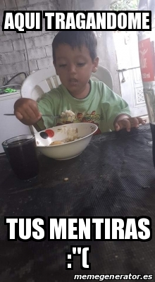 Meme Personalizado - AQUI TRAGANDOME TUS MENTIRAS :"( - 31233546