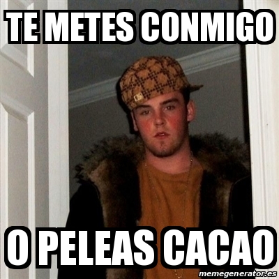 Meme Scumbag Steve - Te metes conmigo O peleas cacao - 31233569