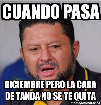 Meme Personalizado - CUANDO PASA DICIEMBRE PERO LA CARA DE TANDA NO SE ...