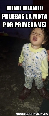 Meme Personalizado - como cuando pruebas la mota por primera vez - 31233748