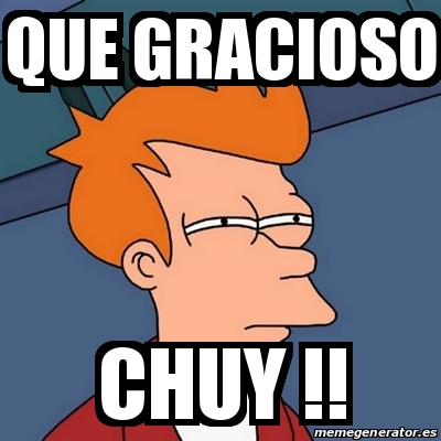 Meme Futurama Fry - Que gracioso Chuy !! - 31233927