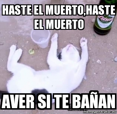 Meme Personalizado - Haste el muerto,haste el muerto aver si te baÃ±an ...