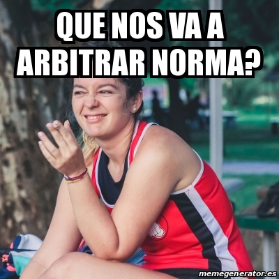 Meme Personalizado - QUE NOS VA A ARBITRAR NORMA? - 31234547