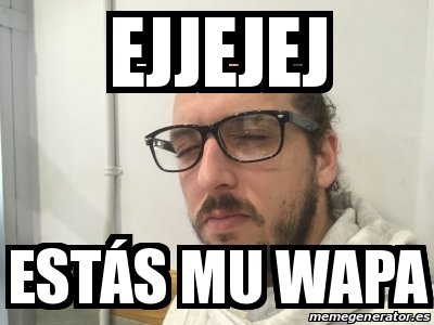 Meme Personalizado - Ejjejej EstÃ¡s mu wapa - 31234693