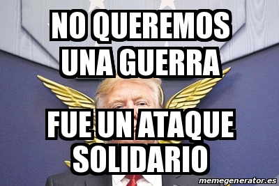 Meme Personalizado - No queremos una guerra Fue un ataque solidario ...