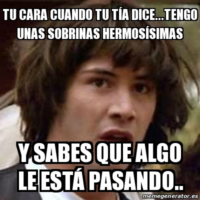Meme Keanu Reeves - Tu Cara Cuando Tu TÃ­a Dice...Tengo unas sobrinas ...