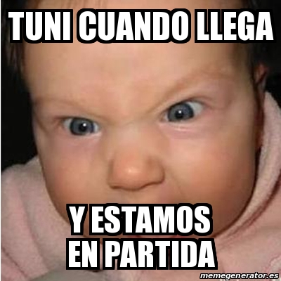 Meme Bebe furioso - tuni cuando llega y estamos en partida - 31235126