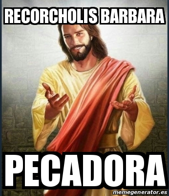 Meme Personalizado - RECORCHOLIS BARBARA PECADORA - 31235189