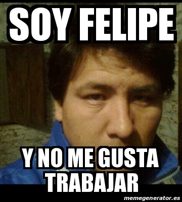 Meme Personalizado - Soy FELIPE y no me gusta trabajar - 31235207