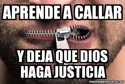 Meme Personalizado - APRENDE A CALLAR Y DEJA QUE DIOS HAGA JUSTICIA ...