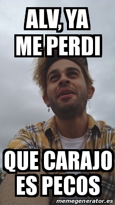 Meme Personalizado - Alv, ya me perdi Que carajo es pecos - 31235742