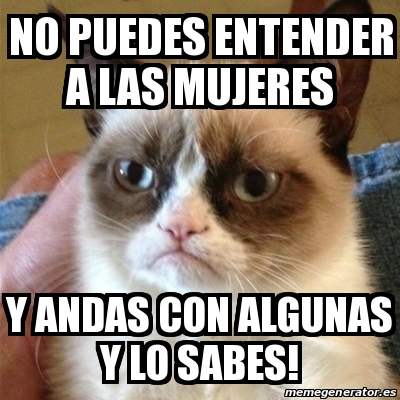 Meme Grumpy Cat - no puedes entender a las mujeres y andas con algunas ...