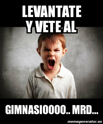 Meme Personalizado - LEVANTATE Y VETE AL GIMNASIOOOO.. Mrd... - 31235870