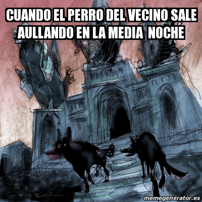 Meme Personalizado - cuando el perro DEL vecino SALE aullando en la ...
