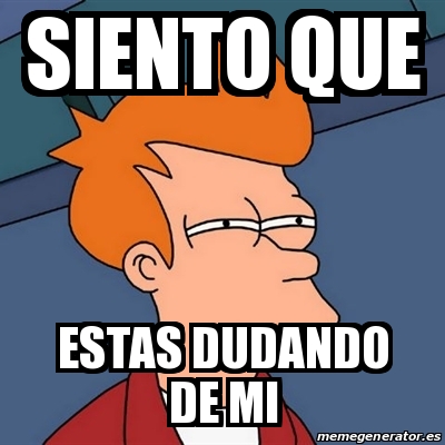 Meme Futurama Fry - siento que estas dudando de mi - 31236367