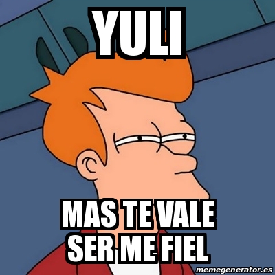 Meme Futurama Fry - Yuli Mas te vale ser me fiel - 31236441