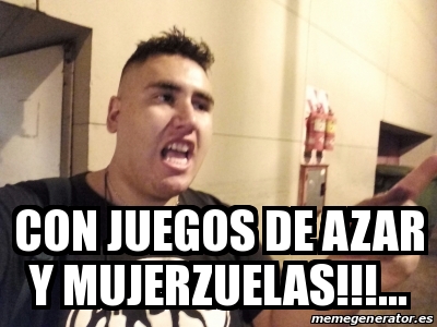 Meme Personalizado - Con juegos de azar y mujerzuelas!!!... - 31236574